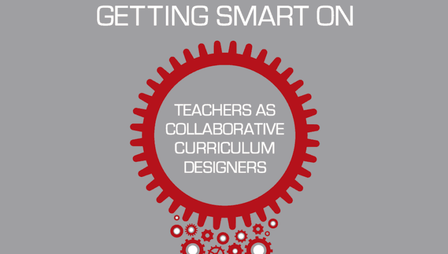 Getting Smart on Teachers as Collaborative Curriculum Designers